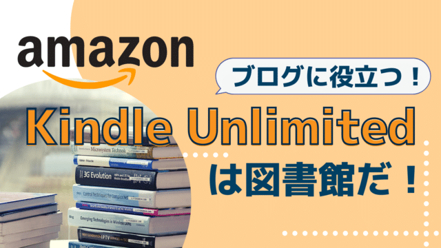 まるで図書館！Kindle Unlimitedを効率的にブログ役立てる方法